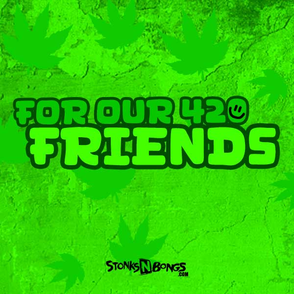 420 Friends... | Stonksnbongs.com